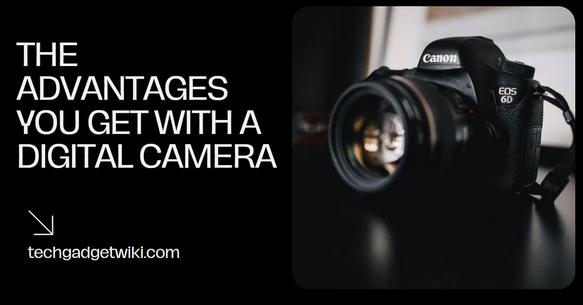 The Advantages You Get With a Digital Camera - Tech Gadget Wiki