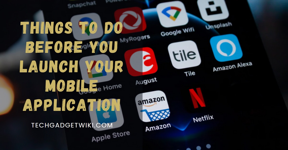 Things to Do Before You Launch Your Mobile Application - Tech Gadget Wiki